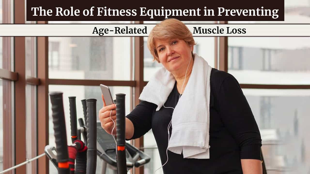 The Role of Fitness Equipment in Preventing Age-Related Muscle Loss
